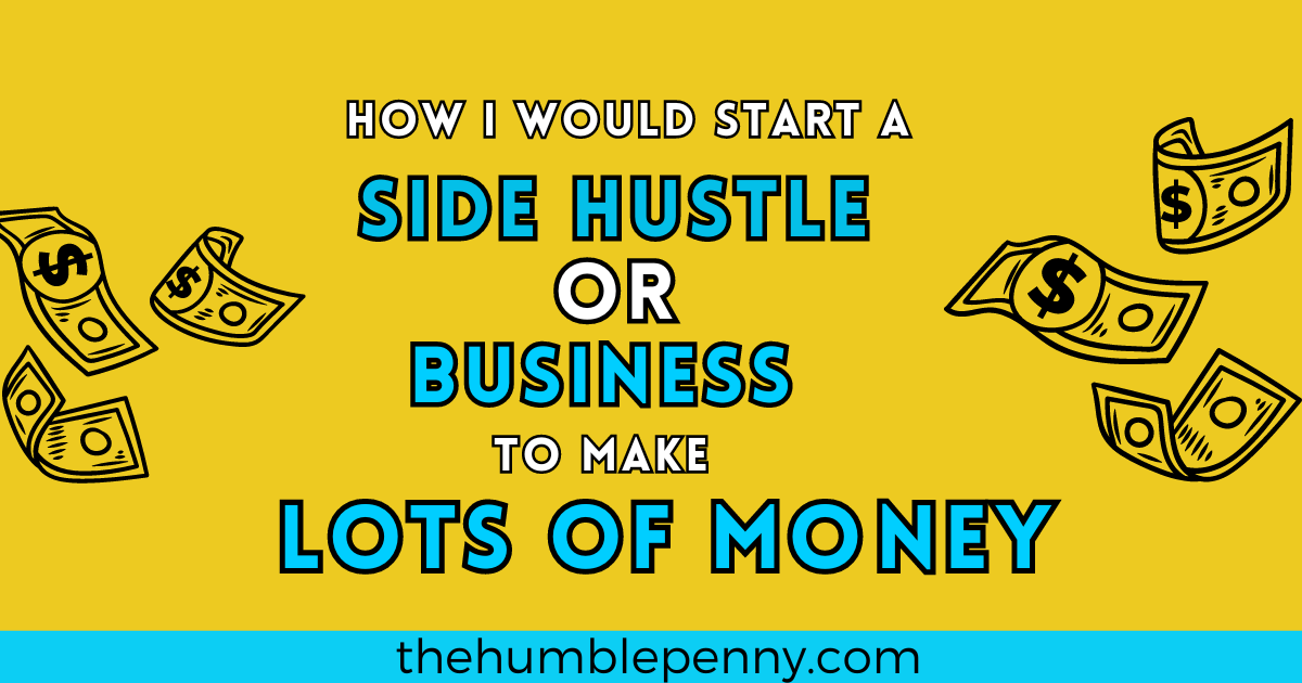 How I'd Start a Side Hustle or Business to Make Lots of Money - The ...
