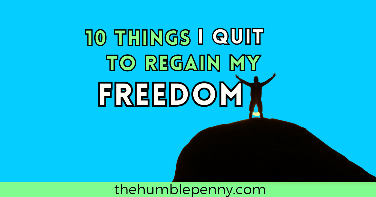 10 Things I QUIT to Regain My FREEDOMS - The Humble Penny